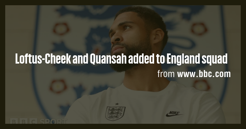 Loftus-Cheek and Quansah added to England squad - Briefly