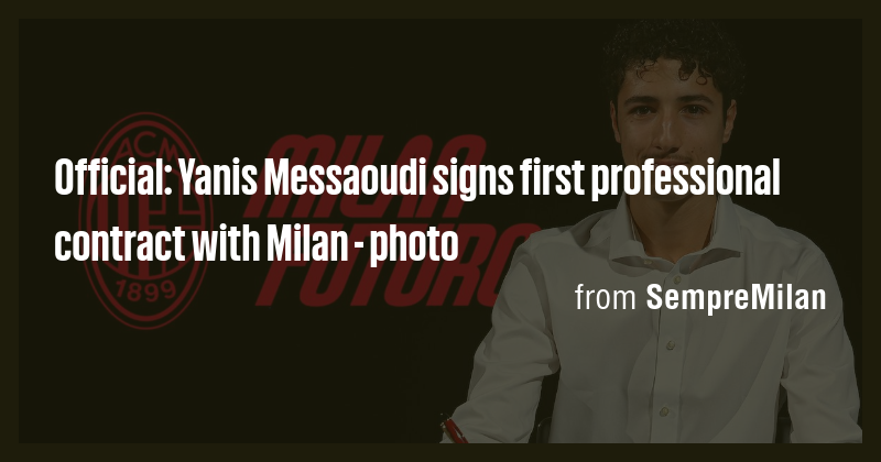 Official: Yanis Messaoudi signs first professional contract with Milan ...