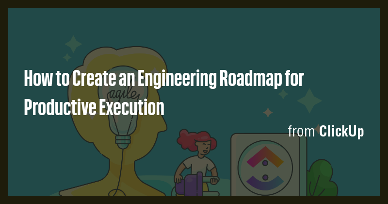 How to Create an Engineering Roadmap for Productive Execution - Briefly