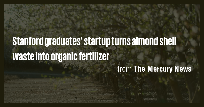 Stanford graduates' startup turns almond shell waste into organic ...