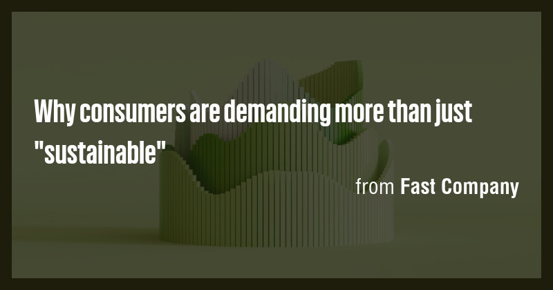 Why consumers are demanding more than just "sustainable" - Briefly