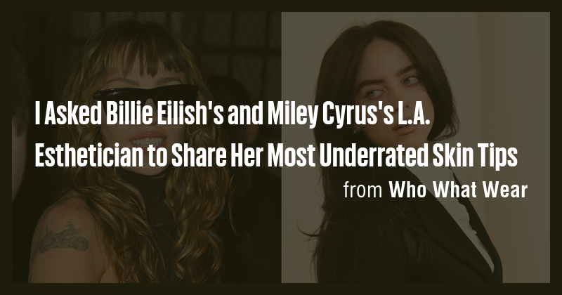 I Asked Billie Eilish's and Miley Cyrus's L.A. Esthetician to Share Her ...