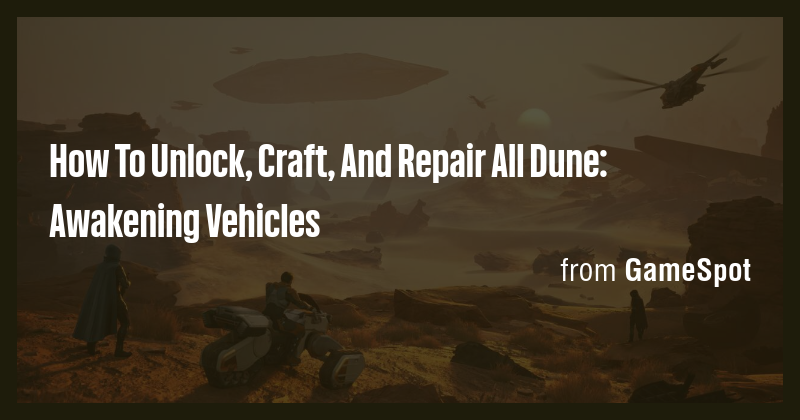 How To Unlock, Craft, And Repair All Dune: Awakening Vehicles - Briefly