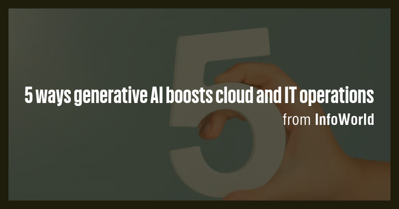 5 ways generative AI boosts cloud and IT operations - Briefly
