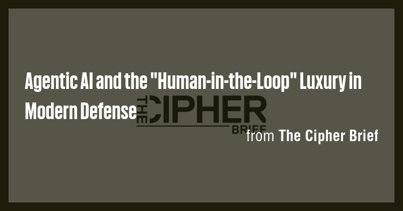 Agentic AI and the "Human-in-the-Loop" Luxury in Modern Defense - Briefly