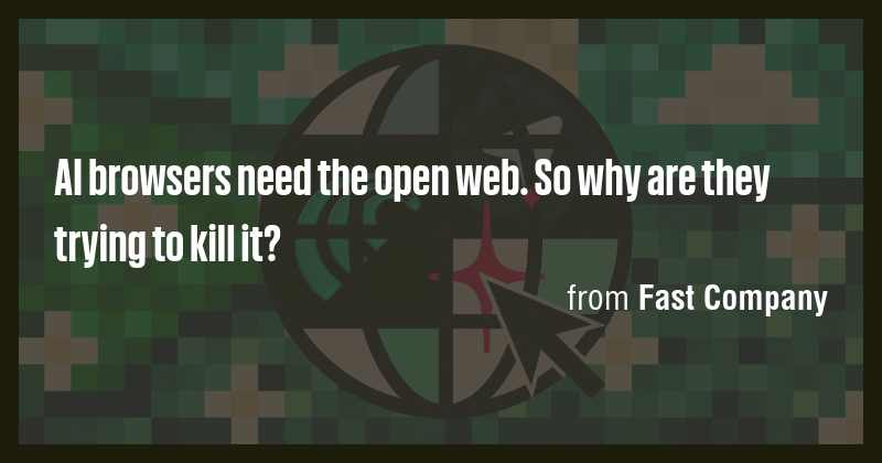 AI browsers need the open web. So why are they trying to kill it? - Briefly