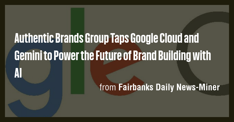 Authentic Brands Group Taps Google Cloud and Gemini to Power the Future ...