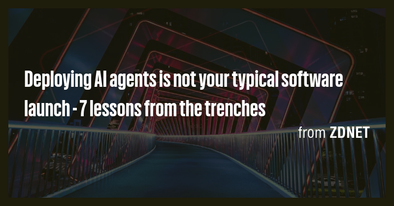 Deploying AI agents is not your typical software launch - 7 lessons ...