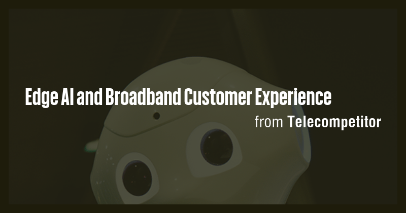 Edge AI and Broadband Customer Experience - Briefly