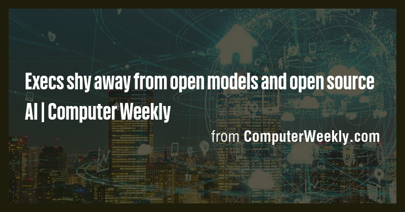 Execs shy away from open models and open source AI | Computer Weekly ...