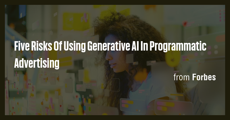 Five Risks Of Using Generative AI In Programmatic Advertising - Briefly
