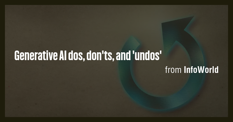 Generative AI dos, don'ts, and 'undos' - Briefly