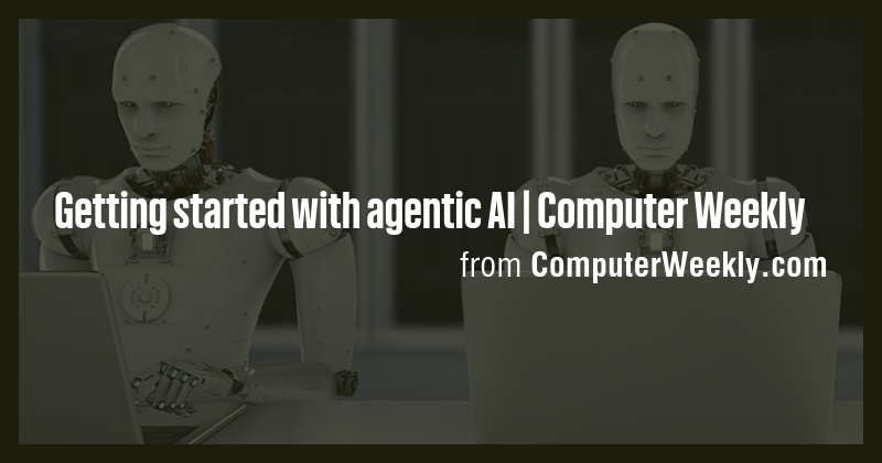 Getting started with agentic AI | Computer Weekly - Briefly