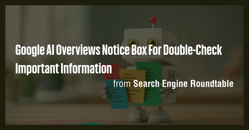 Google AI Overviews Notice Box For Double-Check Important Information ...