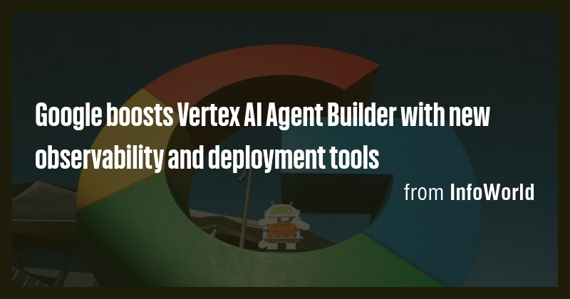 Google boosts Vertex AI Agent Builder with new observability and ...