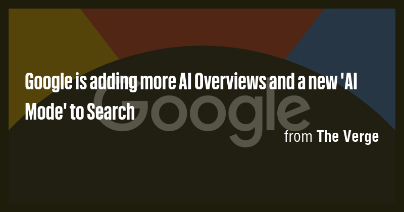 Google is adding more AI Overviews and a new 'AI Mode' to Search - Briefly