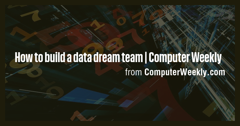 How to build a data dream team | Computer Weekly - Briefly