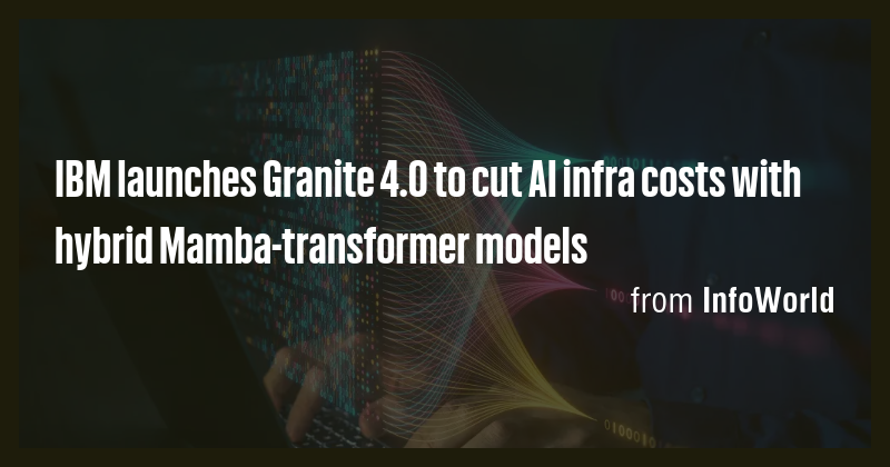 IBM launches Granite 4.0 to cut AI infra costs with hybrid Mamba ...