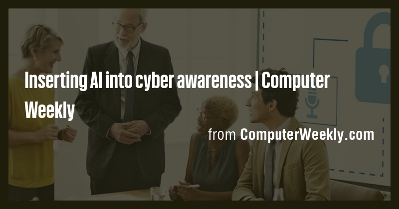 Inserting AI into cyber awareness | Computer Weekly - Briefly