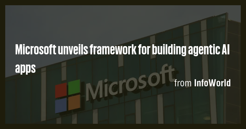 Microsoft unveils framework for building agentic AI apps - Briefly