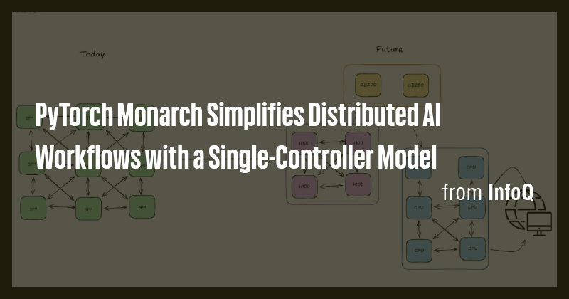 PyTorch Monarch Simplifies Distributed AI Workflows with a Single ...
