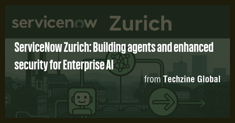 ServiceNow Zurich: Building agents and enhanced security for Enterprise ...
