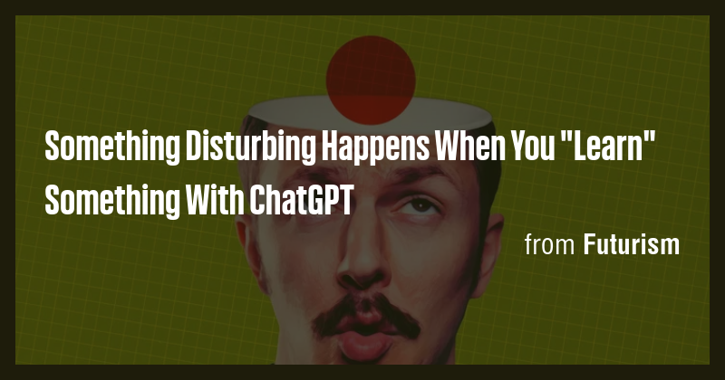Something Disturbing Happens When You "Learn" Something With ChatGPT ...