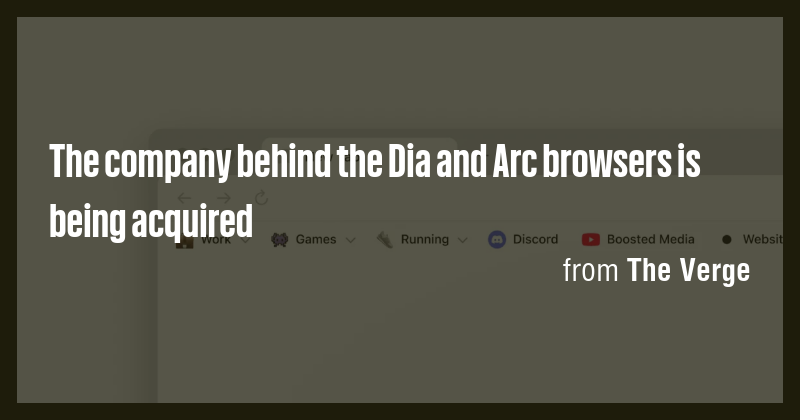 The company behind the Dia and Arc browsers is being acquired - Briefly