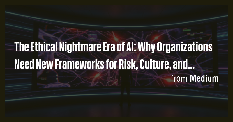 The Ethical Nightmare Era of AI: Why Organizations Need New Frameworks ...