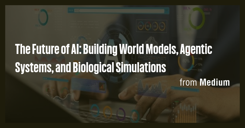 The Future of AI: Building World Models, Agentic Systems, and Biological Simulations - Briefly