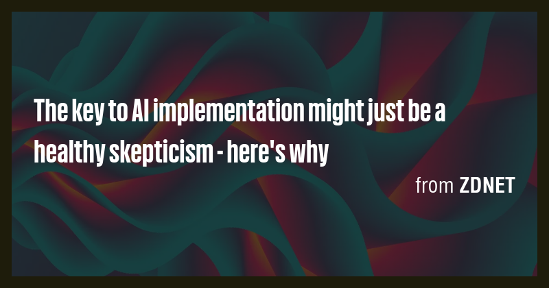 The key to AI implementation might just be a healthy skepticism - here ...