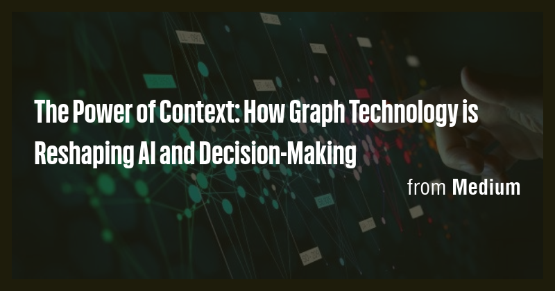 The Power of Context: How Graph Technology is Reshaping AI and Decision ...