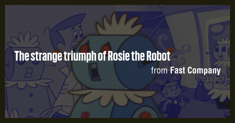 The strange triumph of Rosie the Robot - Briefly