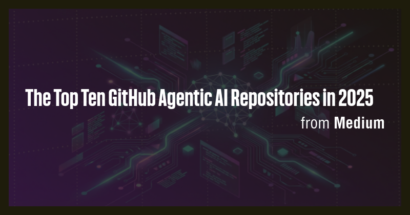 The Top Ten GitHub Agentic AI Repositories in 2025 - Briefly