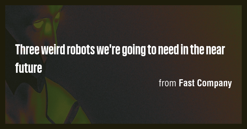 Three weird robots we're going to need in the near future - Briefly