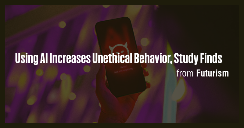 Using AI Increases Unethical Behavior, Study Finds - Briefly