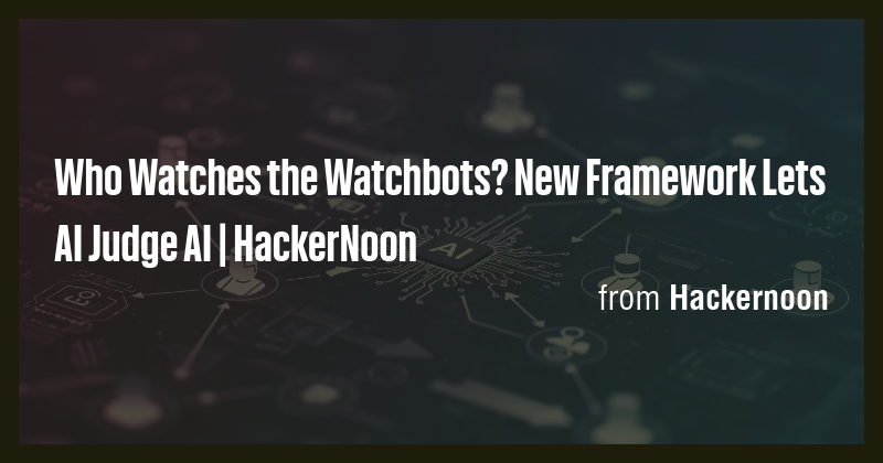 Who Watches the Watchbots? New Framework Lets AI Judge AI | HackerNoon - Briefly