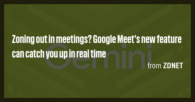Zoning out in meetings? Google Meet's new feature can catch you up in ...