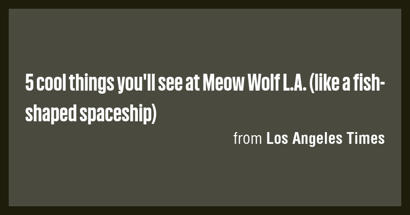 5 cool things you'll see at Meow Wolf L.A. (like a fish-shaped ...