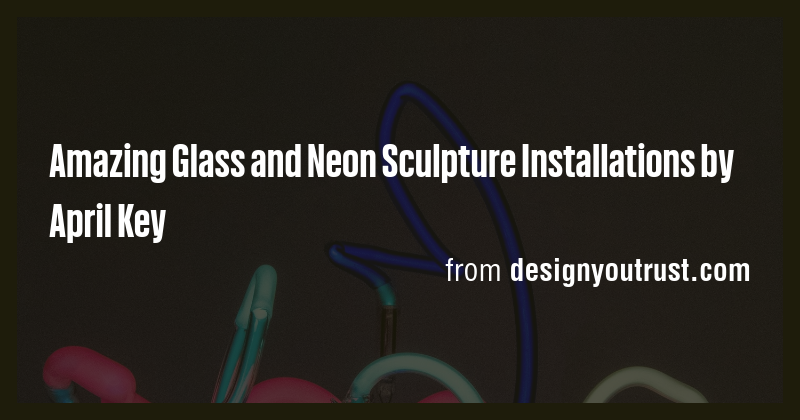 Amazing Glass and Neon Sculpture Installations by April Key - Briefly