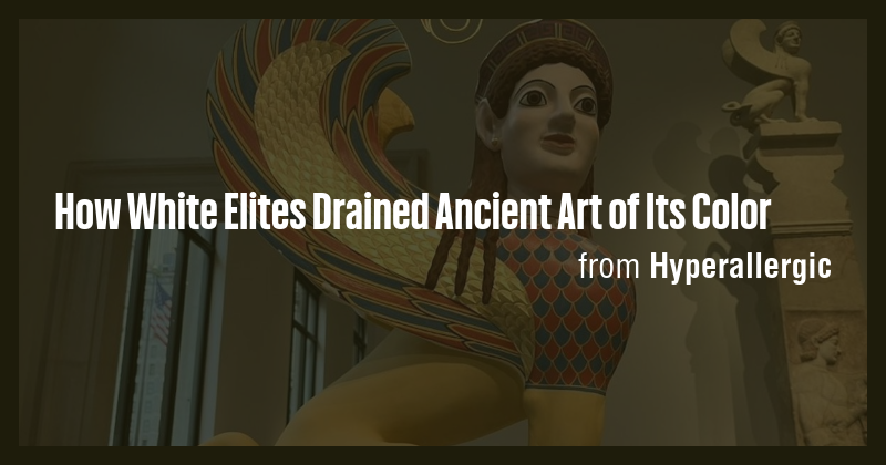 How White Elites Drained Ancient Art of Its Color - Briefly