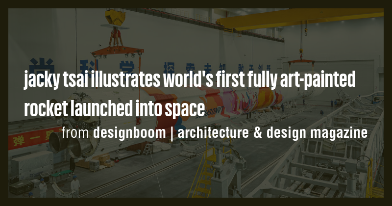 jacky tsai illustrates world's first fully art-painted rocket launched ...