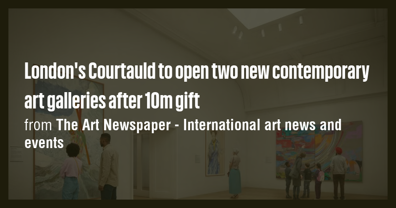 London's Courtauld to open two new contemporary art galleries after 10m ...