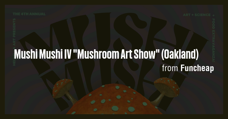 Mushi Mushi IV "Mushroom Art Show" (Oakland) - Briefly