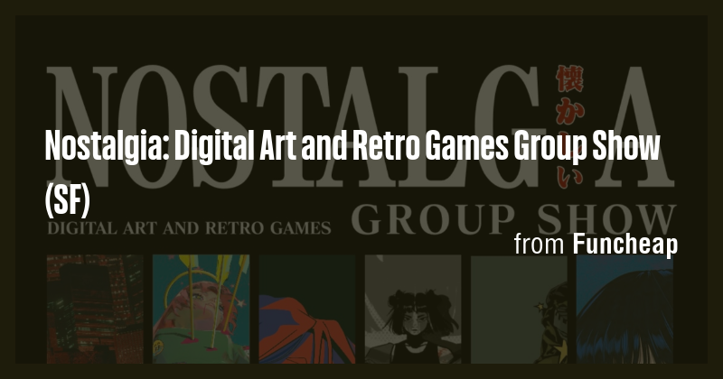 Nostalgia: Digital Art and Retro Games Group Show (SF) - Briefly