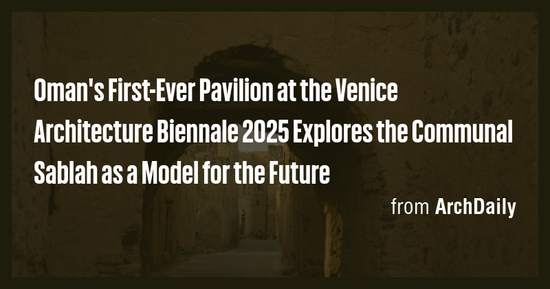 Oman's First-Ever Pavilion at the Venice Architecture Biennale 2025 ...