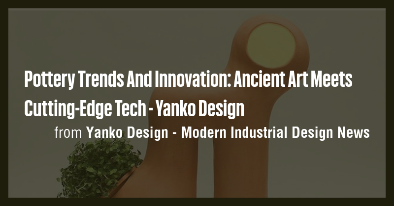 Pottery Trends And Innovation: Ancient Art Meets Cutting-Edge Tech ...