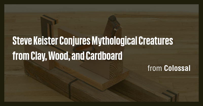 Steve Keister Conjures Mythological Creatures from Clay, Wood, and ...