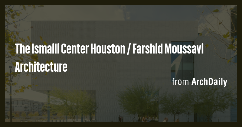 The Ismaili Center Houston / Farshid Moussavi Architecture - Briefly