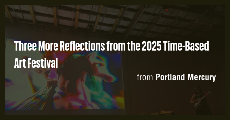 Three More Reflections from the 2025 Time-Based Art Festival - Briefly